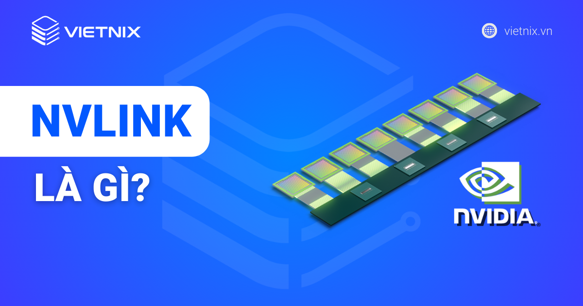 NVLink là gì? Công nghệ kết nối GPU tốc độ cao của NVIDIA