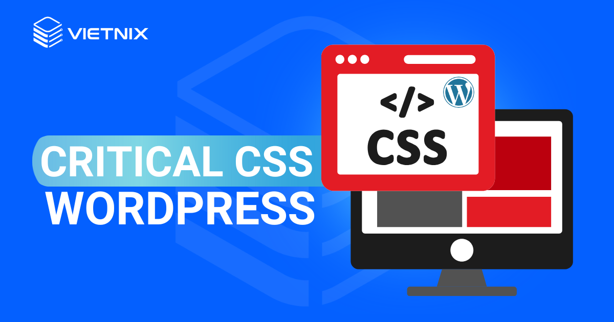Critical CSS WordPress là gì? Cách tối ưu hóa CSS