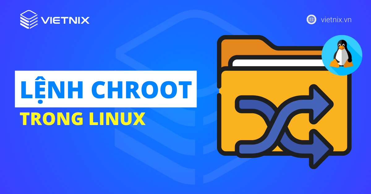 Chroot là gì? Cách hoạt động, hướng dẫn chi tiết kèm ví dụ