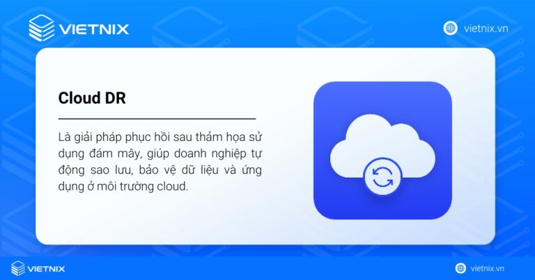 Cloud DR là gì? Cách xây dựng kế hoạch khôi phục thảm họa